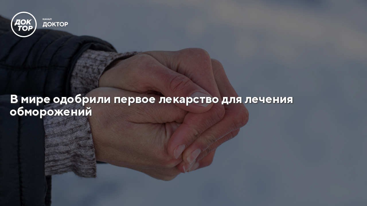 В мире одобрили первое лекарство для лечения обморожений - Телеканал Доктор